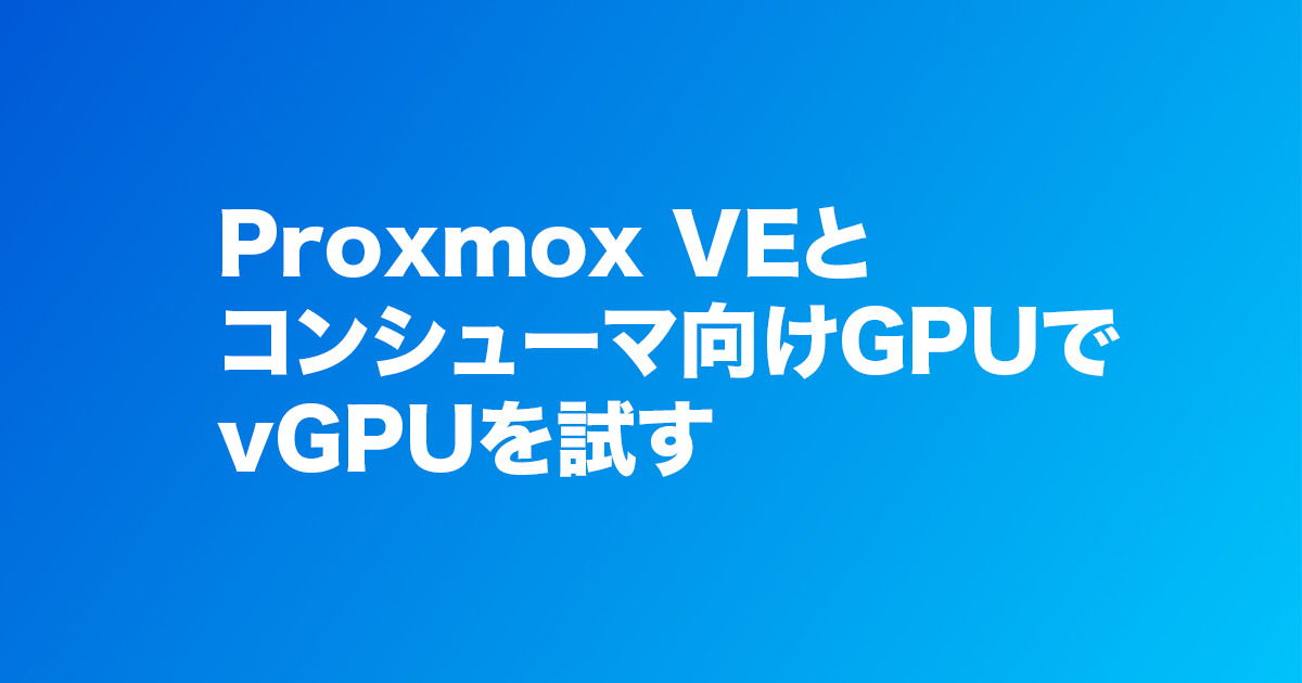 [B!] Proxmox VEとコンシューマ向けGPUでvGPUを試す